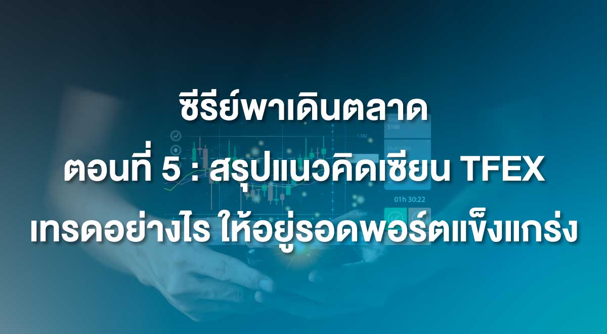 ซีรีย์พาเดินตลาด ตอนที่ 5 : สรุปแนวคิดเซียน TFEX เทรดอย่างไร ให้อยู่รอด ...