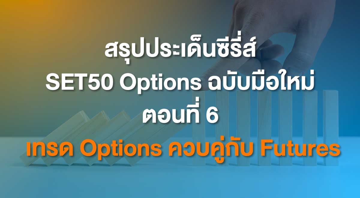 สรุปประเด็นซีรี่ส์ SET50 Options ฉบับมือใหม่ ตอนที่ #6 เทรด Options ควบคู่กับ Futures - TFEX ...
