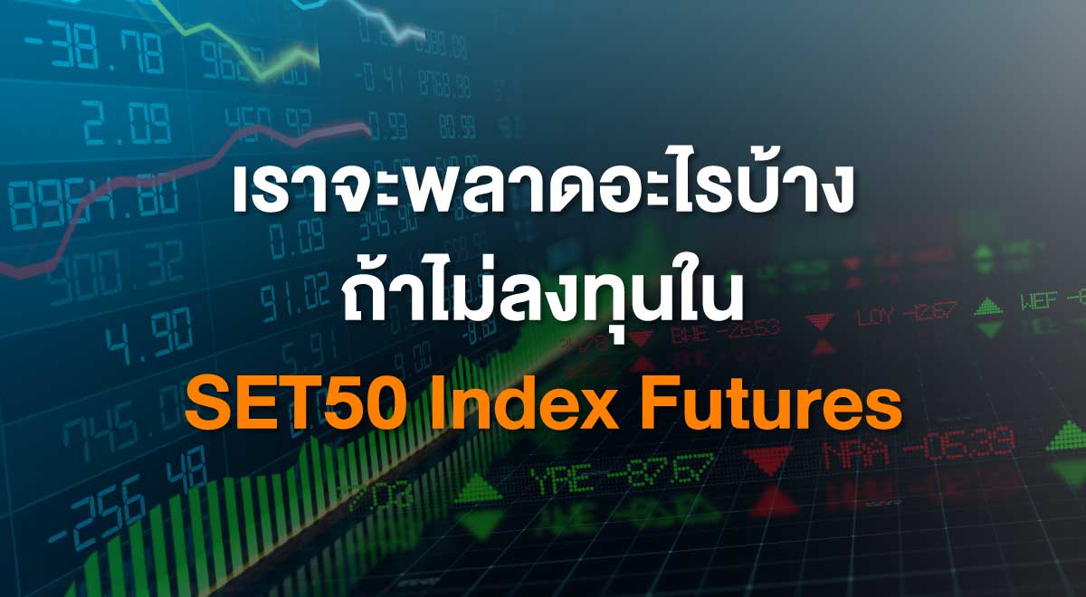 เราจะพลาดอะไรบ้าง ถ้าไม่ลงทุนใน SET50 Index Futures - TFEX : Thailand ...