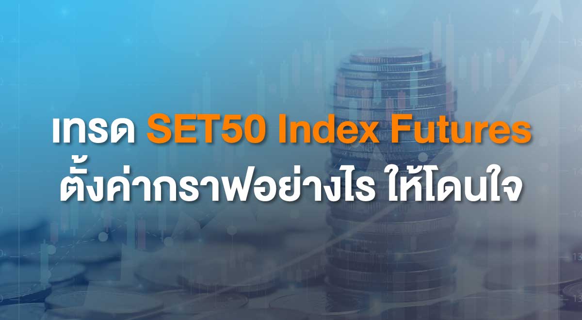 เทรด SET50 Index Futures ตั้งค่ากราฟอย่างไร ให้โดนใจ - TFEX : Thailand ...